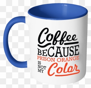 Coffee Because Prison Orange Is Not My Color 11oz 7color - Coffee Cup ...
